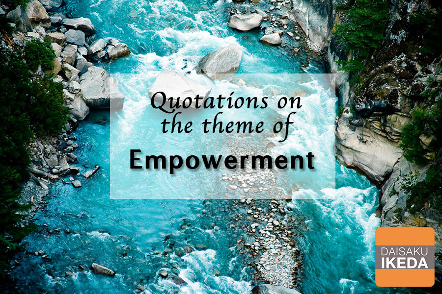 Quotations On the Theme of Empowerment | Daisaku Ikeda Official Website