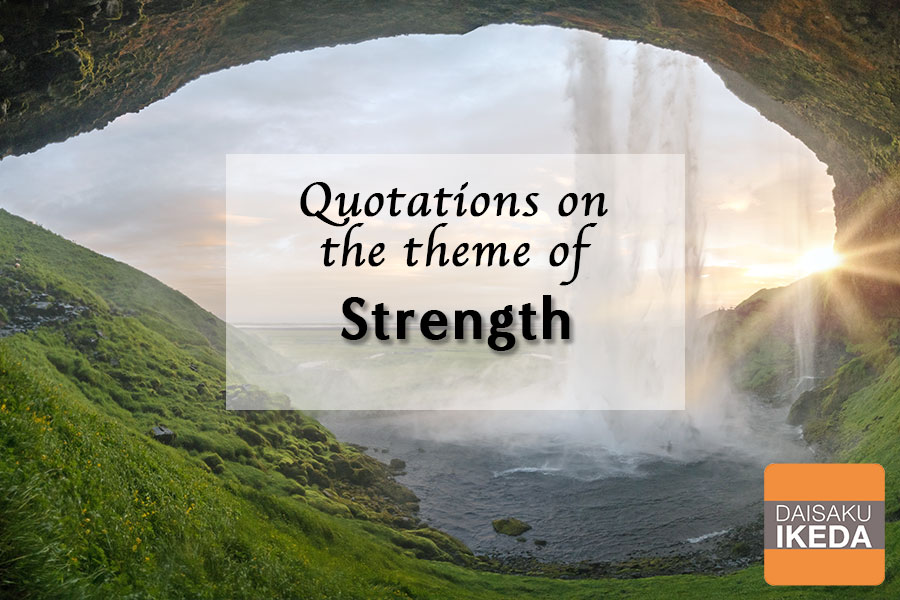 Quotations On the Theme of Strength | Daisaku Ikeda Official Website